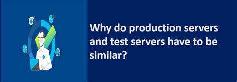 Why Do Production Servers And Test Servers Have To Be Similar