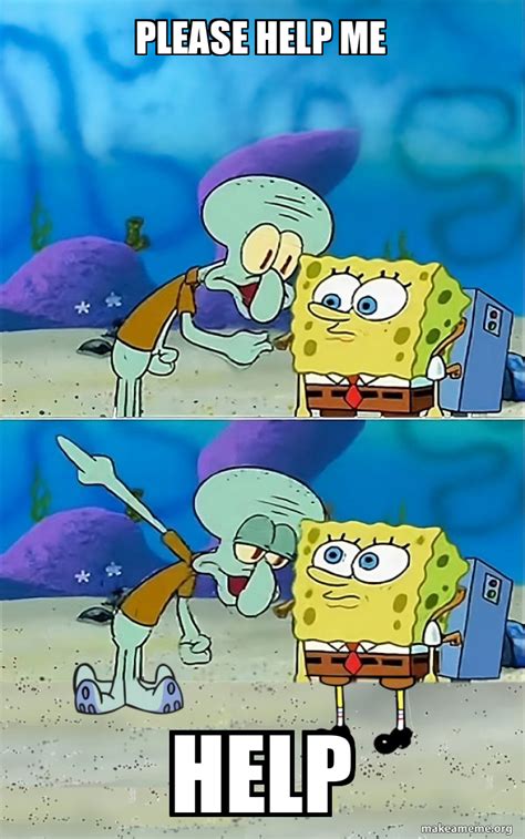 Please Help Me Help Talk To Spongebob Meme Generator
