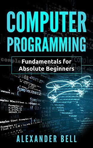 Computer Programming Fundamentals For Absolute Beginners By Alexander