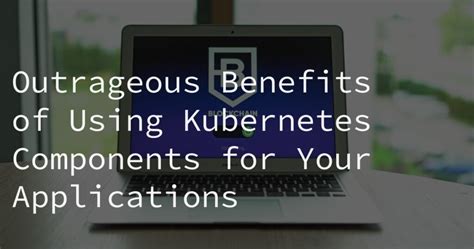 Tailwinds Outrageous Benefits Of Using Kubernetes Components For Your Applications