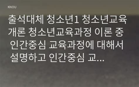 출석대체 청소년1 청소년교육개론 청소년교육과정 이론 중 인간중심 교육과정에 대해서 설명하고 인간중심 교육과정의 강점과 단점 방송통신대