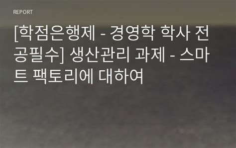 학점은행제 경영학 학사 전공필수 생산관리 과제 스마트 팩토리에 대하여 레포트
