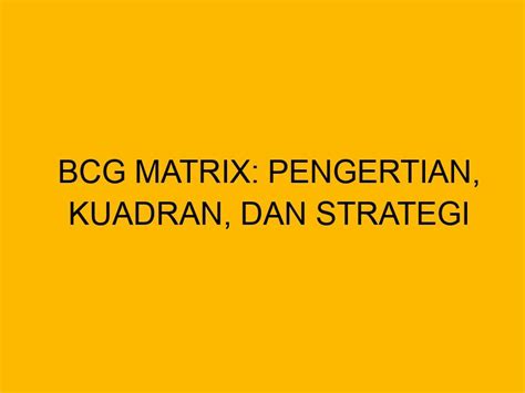 Bcg Matrix Pengertian Kuadran Dan Strategi Mengembangkannya