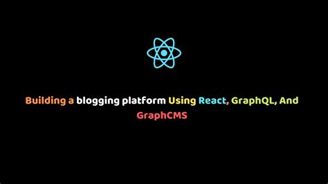 building a blogging platform using react graphql and graphcms