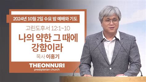 더온누리교회 수요 밤 예배와 기도 2024년 10월 2일 내가 약한 그 때에 강함이라 목사 이홍기 고린도후서 12