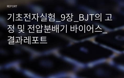 기초전자실험9장bjt의 고정 및 전압분배기 바이어스결과레포트 레포트