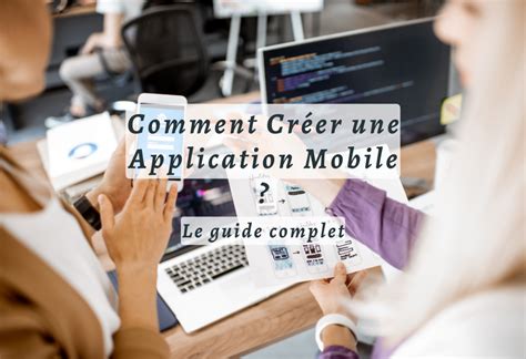 comment créer une application mobile le guide complet 2024