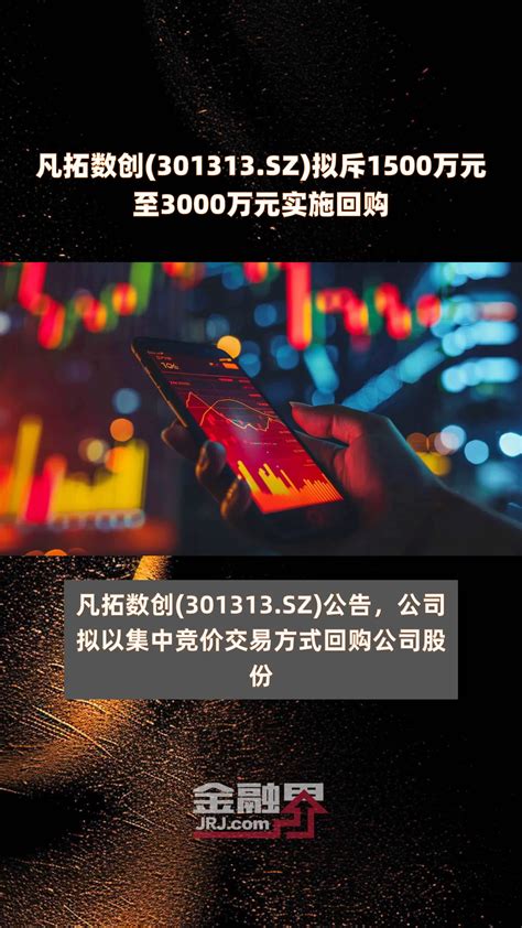 凡拓数创301313sz拟斥1500万元至3000万元实施回购 快报凤凰网视频凤凰网