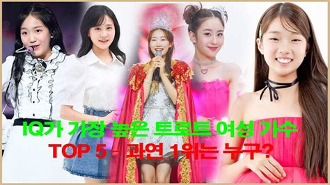Iq가 가장 높은 트로트 여성 가수top 5 과연 1위는 누구 Youtube