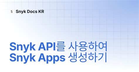 snyk api를 사용하여 snyk apps 생성하기 snyk docs kr