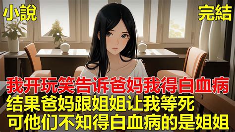 姐姐查出白血病，我開玩笑告訴爸媽，是我得了白血病，結果爸媽讓姐姐不要給我捐骨髓，姐姐更是找理由讓我等死，看清家人的為人後，我默不作聲離開了這個