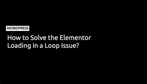 Elementor Loading In Loop Troubleshoot It Step By Step