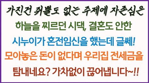사이다사연가진건 쥐뿔도 없으면서 자존심만 내세우던 시가 어느날 결혼도 안한 시누가 혼전임신을 하자 결혼비용 한푼 모아놓은게