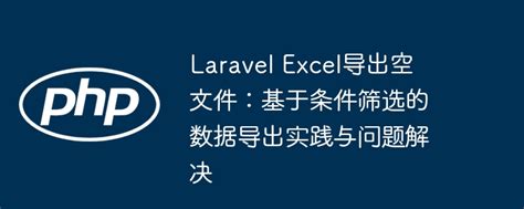 Laravel Excel Exports Empty Files Data Export Practices And Problem