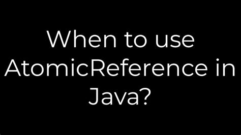 java when to use atomicreference in java 5solution youtube
