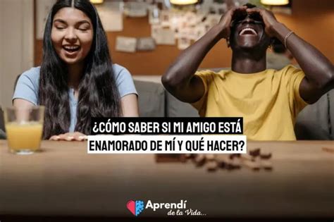 Cómo saber si mi amigo está enamorado de mí y qué hacer