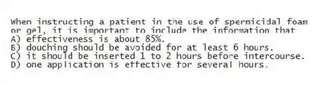 When Instructing A Patient In The Use Of Spermicidal Foam Or Gel It Is Important To Include The