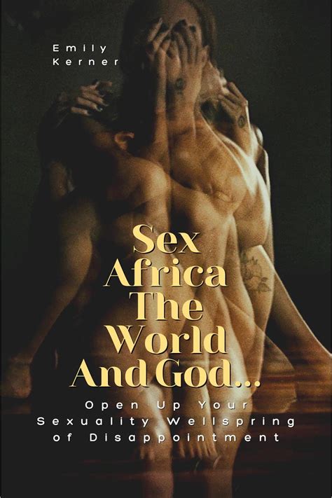 Amazon Com Sex Africa The World And God Open Up Your Sexuality Wellspring Of Disappointment