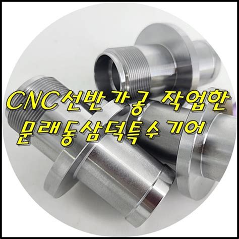 Cnc선반가공 작업한 문래동삼덕특수기어 네이버 블로그