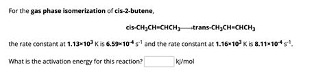Solved For The Gas Phase Isomerization Of Cis 2 Butene