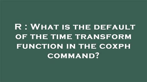 R What Is The Default Of The Time Transform Function In The Coxph Command Youtube