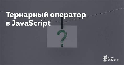 Тернарный оператор в Javascript — журнал Доктайп