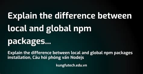 Explain The Difference Between Local And Global Npm Packages Installation