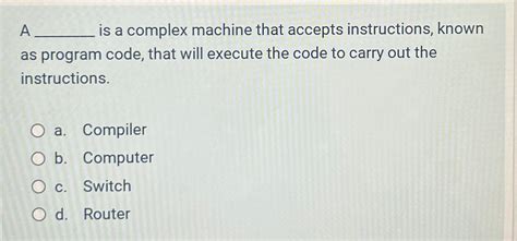 Solved A Is A Complex Machine That Accepts Instructions Known As