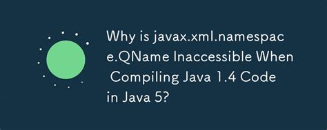 為什麼在 Java 5 中編譯 Java 14 程式碼時 Javaxxmlnamespaceqname 無法存取? Java教程 Php中文網 為什麼在 Java 5 中編譯 Java 14 程式碼時 Javaxxmlnamespaceqname 無法存取? Java教程 Php中文網
