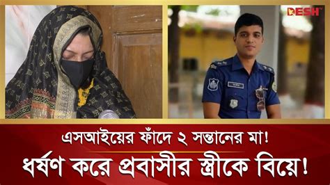 ধ র্ষ ণে র ভিডিও বানিয়ে প্রবাসীর স্ত্রীকে বিয়ে করলেন এসআই Wife Police Si Manikganj