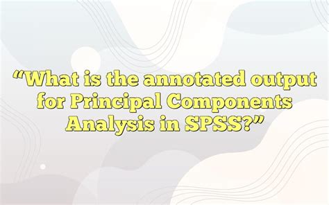 What Is The Annotated Output For Principal Components Analysis In Spss