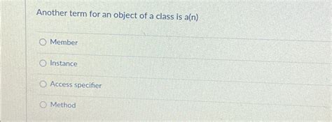 Solved Another Term For An Object Of A Class Is