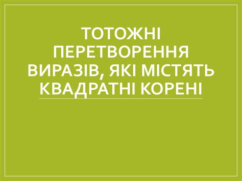 Тотожні перетворення виразів що містять квадратні корені