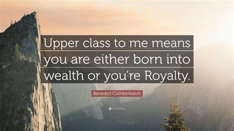 Benedict Cumberbatch Quote “upper Class To Me Means You Are Either