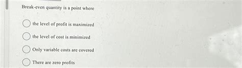 Solved Break Even Quantity Is A Point Wherethe Level Of