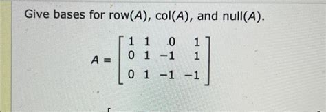 Solved Give Bases For Row A Col A And Null A Chegg Com