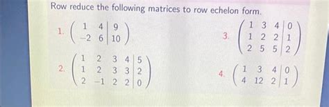 Solved Row Reduce The Following Matrices To Row Echelon