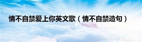情不自禁爱上你英文歌情不自禁造句 草根科学网