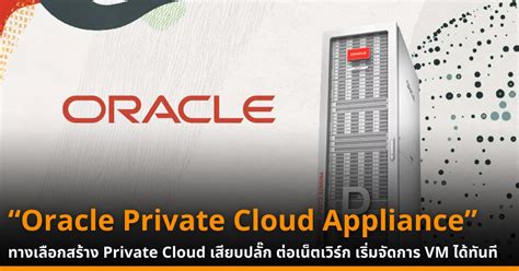 “oracle Private Cloud Appliance” ทางเลือกสร้าง Private Cloud เสียบปลั๊ก ต่อเน็ตเวิร์ก เริ่ม