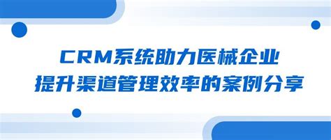 Crm系统助力医械企业提升渠道管理效率的案例分享 纷享销客crm