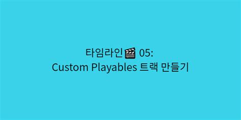 타임라인 05 Custom Playables 트랙 만들기 Charo