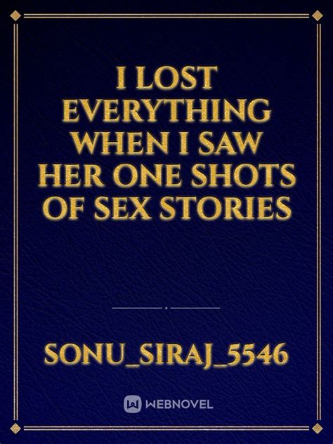 I Lost Everything When I Saw Her One Shots Of Sex Stories Sonu Siraj 5546 Webnovel