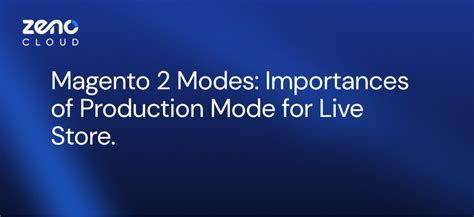 Magento 2 Modes Importance Of Production Mode For Live Store Zenocloud