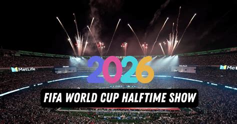 2026 Fifa World Cup Halftime Show Performers Start Time And How To Watch