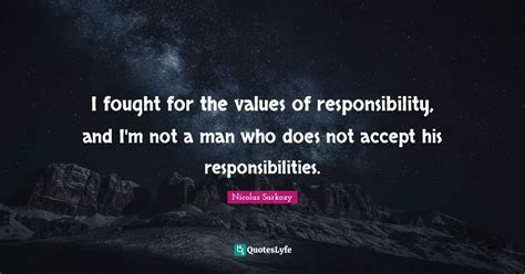 I Fought For The Values Of Responsibility And Im Not A Man Who Does