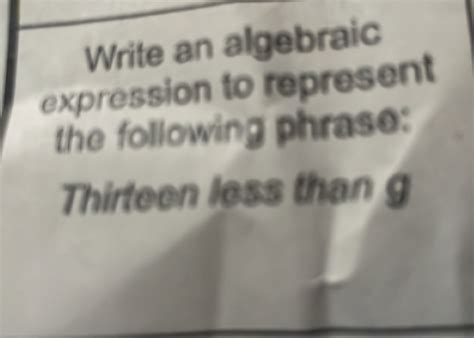 write an algebraic expression to represent the following phrase thirteen less than g [math]