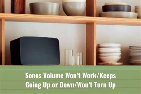sonos volume won t work keeps going up or down won t turn up ready to diy