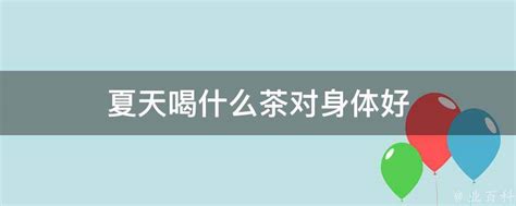 夏天喝什么茶对身体好 业百科