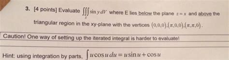 solved evaluate triple integral sin ydv where e lies below