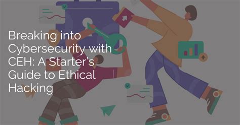 breaking into cybersecurity with ceh a starter s guide to ethical hacking